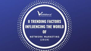 Top 8 Trending Factors Influencing the World of Network Marketing (2019)